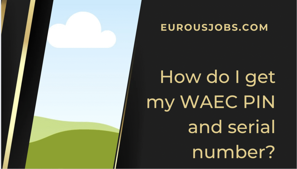 How do I get my WAEC PIN and serial number? - EUROUSJOBS